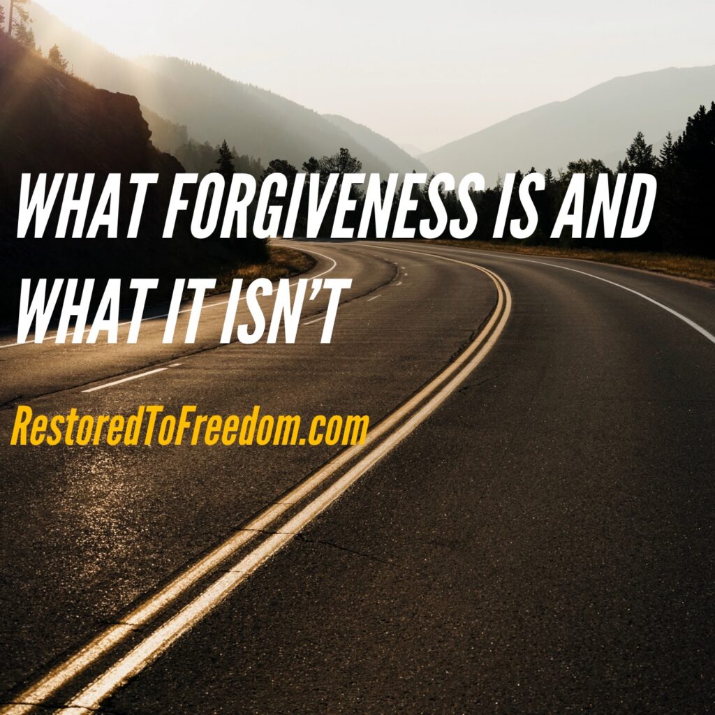 WHAT FORGIVENESS IS AND WHAT IT ISN’T - Restored To Freedom